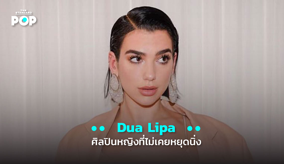 Dua Lipa ศิลปินหญิงที่ไม่เคยหยุดนิ่ง – THE STANDARD