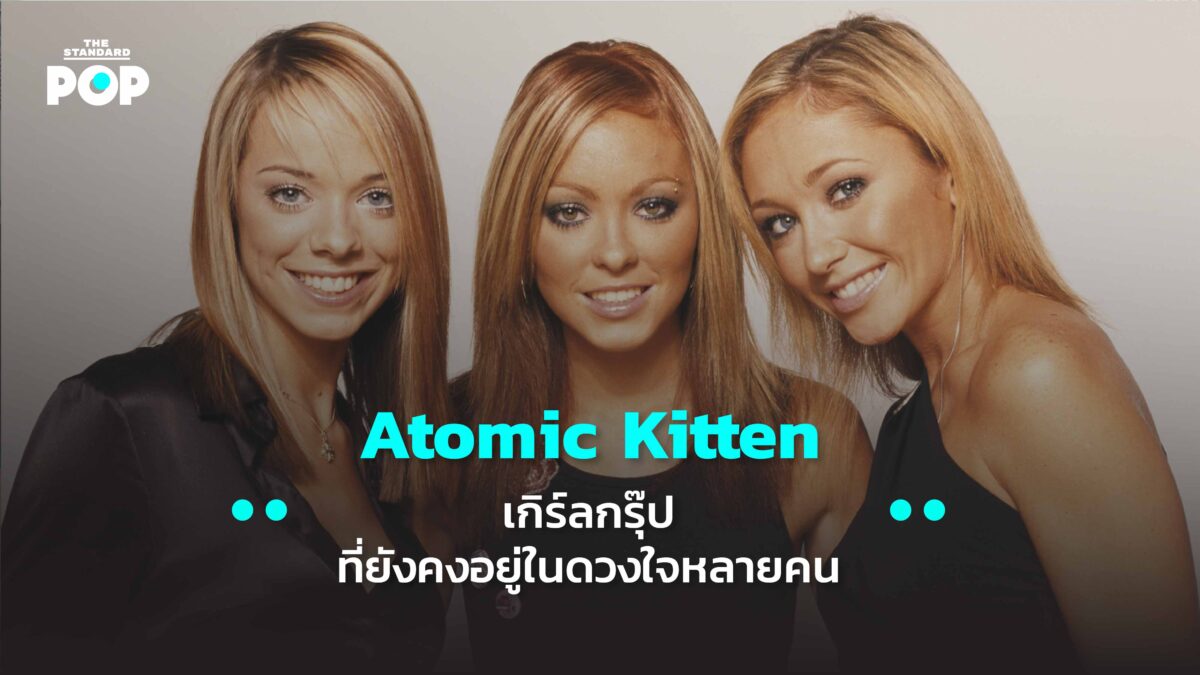 Atomic Kitten เกิร์ลกรุ๊ปที่ยังคงอยู่ในดวงใจหลายคน – THE STANDARD