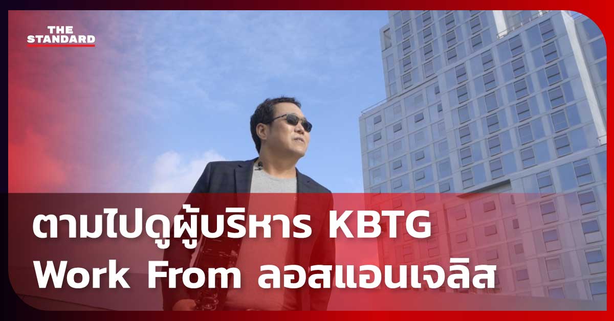 ชมคลิป: ตามไปดูผู้บริหาร KBTG Work From ลอสแอนเจลิส – THE STANDARD
