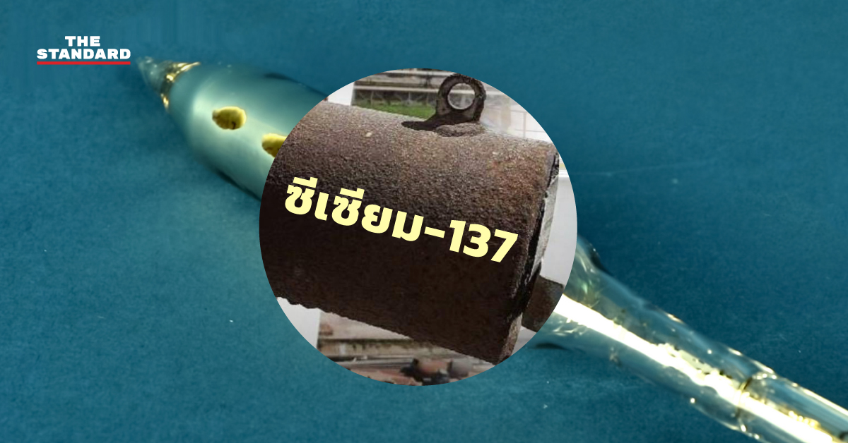 วันนี้เรารู้อะไรเกี่ยวกับ ‘ซีเซียม-137’ – THE STANDARD