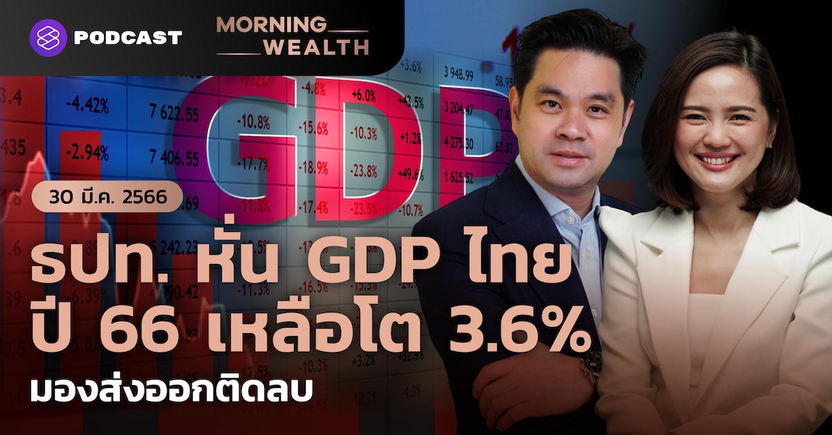 ธปท. หั่น GDP ไทยปี 66 เหลือโต 3.6% มองส่งออกติดลบ | Morning Wealth 30 มีนาคม 2566 – THE STANDARD