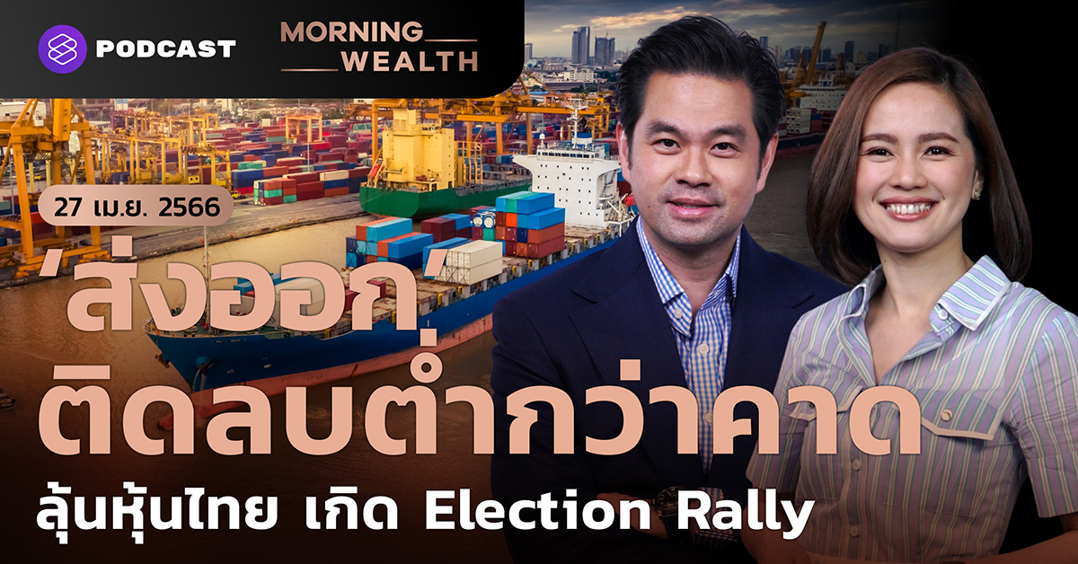 ‘ส่งออก’ ติดลบต่ำกว่าคาด ลุ้นหุ้นไทยเกิด Election Rally | Morning Wealth 27 เมษายน 2566 – THE ...