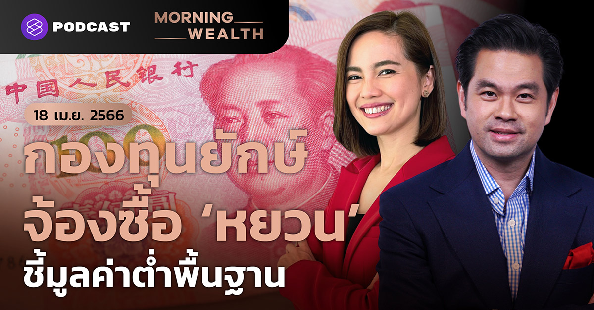 กองทุนยักษ์จ้องซื้อ ‘หยวน’ ชี้มูลค่าต่ำกว่าพื้นฐาน | Morning Wealth 18 เมษายน 2566