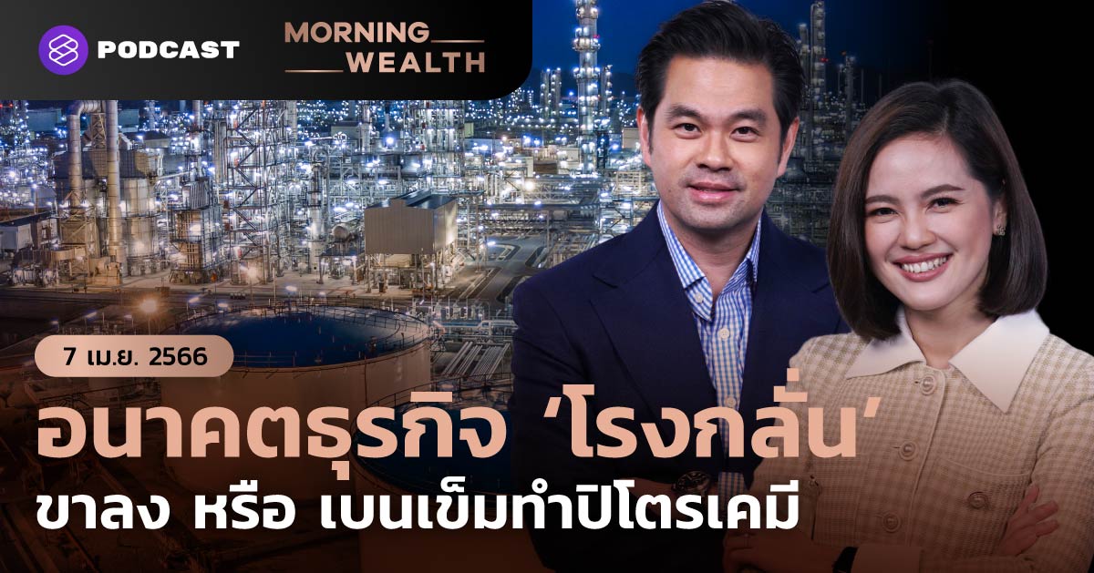 อนาคตธุรกิจ ‘โรงกลั่น’ ขาลง หรือ เบนเข็มทำปิโตรเคมี | Morning Wealth 7 เมษายน 2566