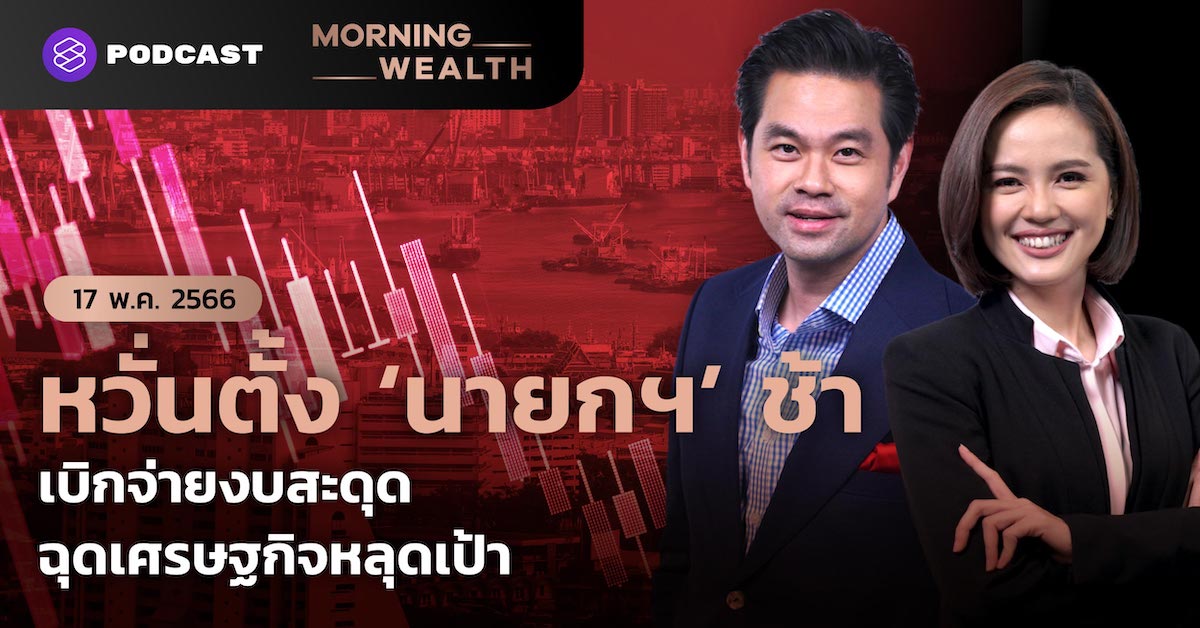 หวั่นตั้ง ‘นายกฯ’ ช้า เบิกจ่ายงบสะดุด ฉุดเศรษฐกิจหลุดเป้า | Morning Wealth